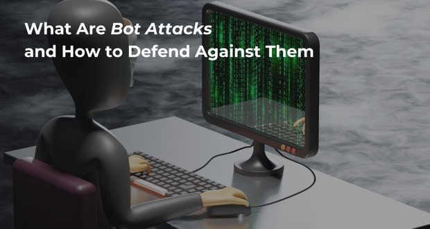 What Are Bot Attacks And How To Defend Against Them